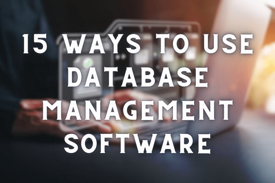 15 Ways To Use Database Management Software: A Brief Guide